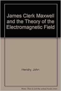 James Clerk Maxwell and the Theory of the Electromagnetic Field: John ...
