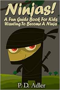 Ninjas! A Fun Guide Book For Kids Wanting To Become a Ninja: P. D ...