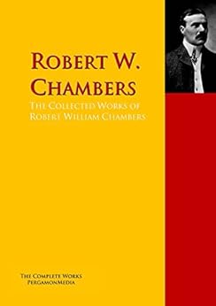 The Collected Works of Robert William Chambers: The Complete Works ...