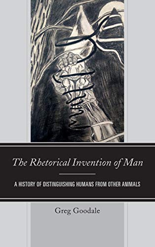 The Rhetorical Invention of Man: A History of Distinguishing Humans ...