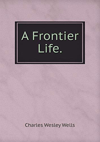 A Frontier Life: Wells, Charles Wesley: 9785519295703: Amazon.com: Books