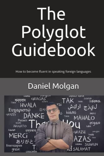 The Polyglot Guidebook: How to Become Fluent in Speaking Foreign Languages: Molgan, Daniel ...