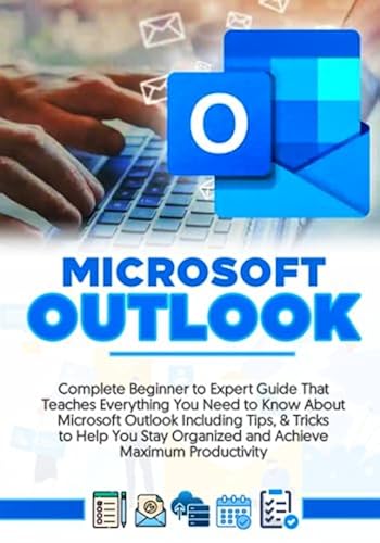 MICROSOFT OUTLOOK 2022: Complete Beginner to Expert Guide That Teaches Everything You Need to ...