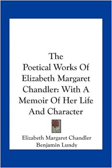 The Poetical Works of Elizabeth Margaret Chandler: With a Memoir of Her Life and Character ...