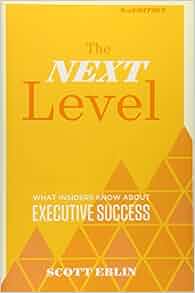 The Next Level, 3rd Edition: What Insiders Know About Executive Success: Scott Eblin ...