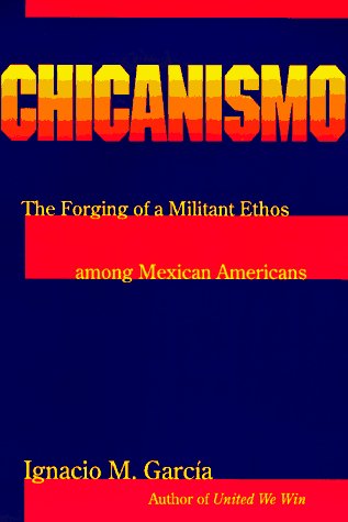 Chicanismo: The Forging of a Militant Ethos among Mexican Americans ...