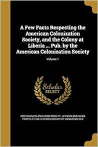 A Few Facts Respecting the American Colonization Society, and the ...