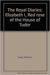 The Royal Diaries: Elizabeth I, Red Rose of The House of Tudor: Kathryn ...