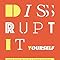 Disrupt-It-Yourself: Eight Ways to Hack a Better Business---Before the ...