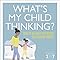 What's My Child Thinking?: Practical Child Psychology for Modern ...