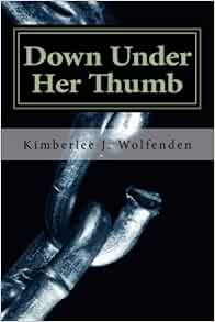 Down Under Her Thumb: Wolfenden, Kimberlee J.: 9781477656136: Amazon ...