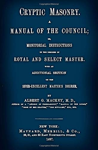 Cryptic Masonry: A Manual Of The Council; Or, Monitorial Instructions ...