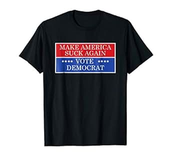 Amazon.com: Make America Suck Again Vote Democrat Funny Voting Shirt ...