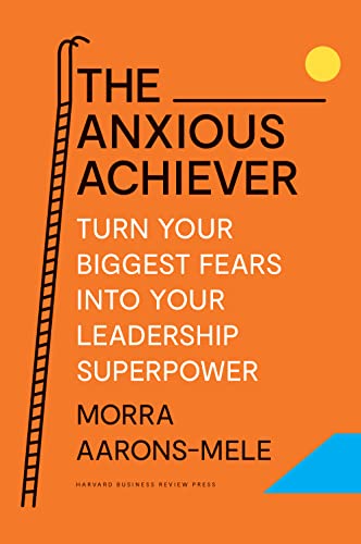 The Anxious Achiever: Turn Your Biggest Fears into Your Leadership ...