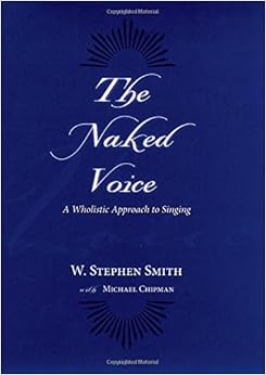 The Naked Voice: A Wholistic Approach to Singing: W. Stephen Smith ...