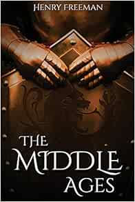 The Middle Ages: A History From Beginning to End: Freeman, Henry ...