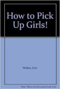 How to Pick Up Girls!: Eric Weber: 9780914094678: Amazon.com: Books