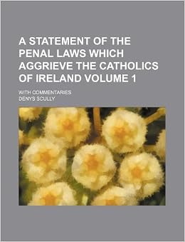 A statement of the penal laws which aggrieve the Catholics of Ireland ...