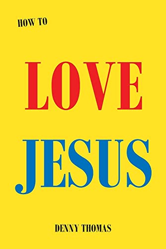 How To Love Jesus: Thomas, Denny: 9781636308517: Amazon.com: Books