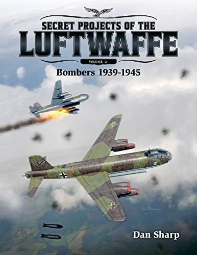 Secret Projects of the Luftwaffe - Vol 2: Bombers 1939 -1945: Sharp ...