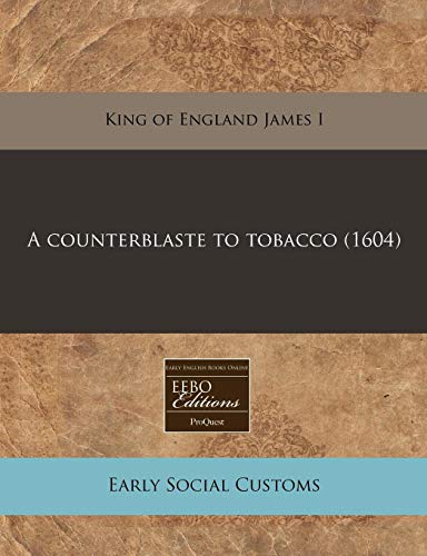 A counterblaste to tobacco (1604): James I, King of England ...