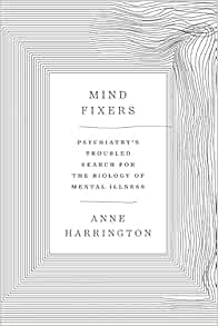 Mind Fixers: Psychiatry's Troubled Search for the Biology of Mental ...