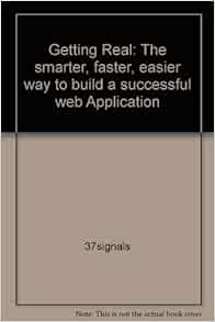 Getting Real: The smarter, faster, easier way to build a successful web ...