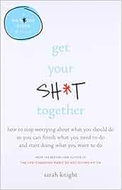 Get Your Sh*t Together: How to Stop Worrying About What You Should Do ...