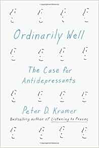 Ordinarily Well: The Case for Antidepressants: Peter D. Kramer ...