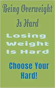 Being Overweight Is Hard Losing Weight Is Hard Choose Your Hard ...