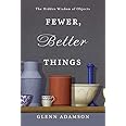Fewer, Better Things: The Hidden Wisdom of Objects: Adamson, Glenn ...