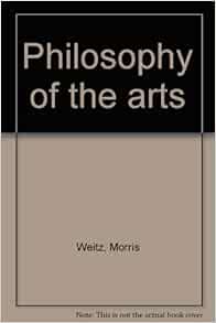 Philosophy of the arts: Weitz, Morris: Amazon.com: Books
