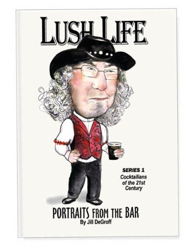 Lush Life; Portraits from the Bar: Jill DeGroff, Jill DeGroff, Jill ...
