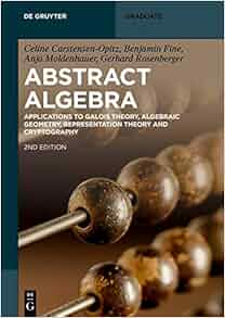 Abstract Algebra: Applications to Galois Theory, Algebraic Geometry and Cryptography (De Gruyter ...