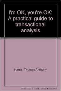 I'm OK, you're OK: A practical guide to transactional analysis: Thomas ...