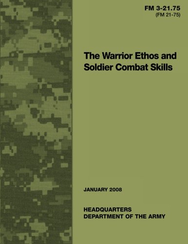 The Warrior Ethos and Soldier Combat Skills: Field Manual FM 3-21.75 ...