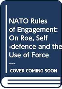 NATO Rules of Engagement On ROE, Self-Defence and the Use of Force ...