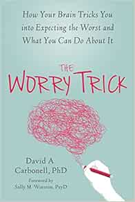 The Worry Trick: How Your Brain Tricks You into Expecting the Worst and ...