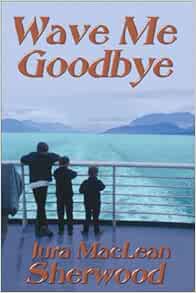 Amazon.com: Wave Me Goodbye (9781591293248): Sherwood, Jura MacLean: Books