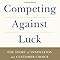 Competing Against Luck: The Story of Innovation and Customer Choice ...