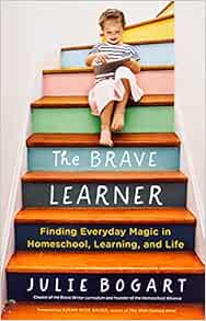 The Brave Learner: Finding Everyday Magic in Homeschool, Learning, and ...
