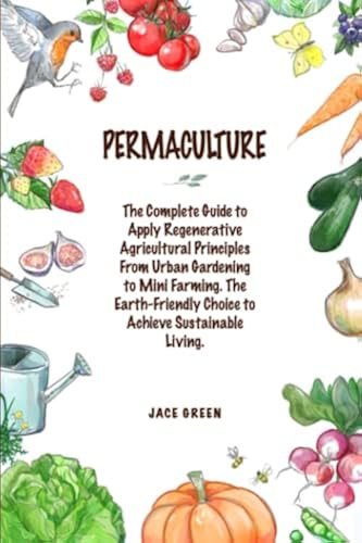 Permaculture: The Complete Guide to Apply Regenerative Agricultural Principles from Urban ...
