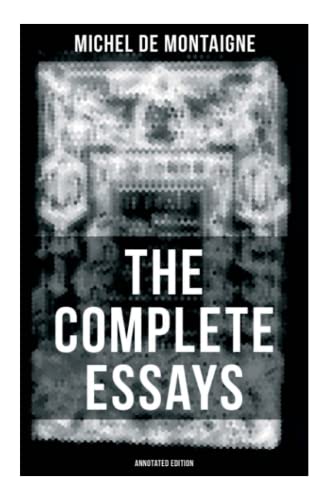THE COMPLETE ESSAYS OF MONTAIGNE (Annotated Edition): With the Life and ...