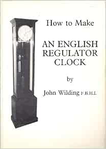 How to Make An English Regulator Clock: John Wilding: Books: Amazon.com