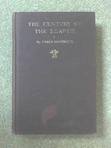 The century of the reaper: An account of Cyrus Hall McCormick, the ...