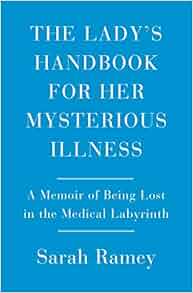 The Lady's Handbook for Her Mysterious Illness: A Memoir: Sarah Ramey ...