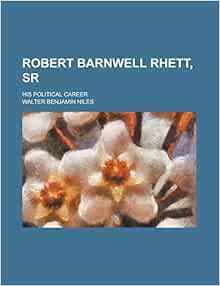 Robert Barnwell Rhett, Sr; His Political Career: Niles, Walter Benjamin ...