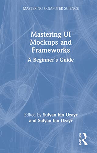 Mastering Ui Mockups and Frameworks: A Beginner's Guide (Mastering Computer Science): Uzayr ...