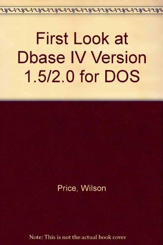 First Look At-- dBASE IV, Version 1.5/2.0 for DOS: Price, Wilson T ...