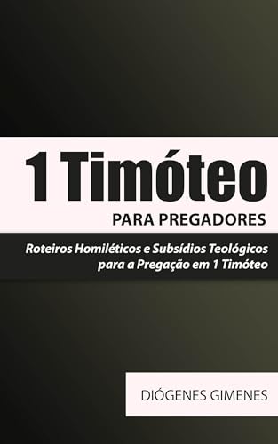 1 Timóteo Para Pregadores: Roteiros Homiléticos e Subsídios Teológicos ...